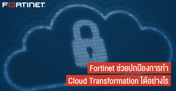 Fortinet ช่วยปกป้องการทำ Cloud Transformation ได้อย่างไร – TechTalkThai