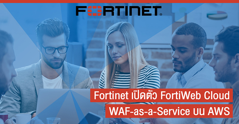 Fortinet เปิดตัว FortiWeb Cloud WAF-as-a-Service บน AWS – TechTalkThai