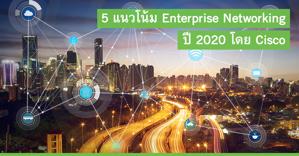 5 แนวโน้มด้าน Enterprise Networking ปี 2020 โดย Cisco – TechTalkThai