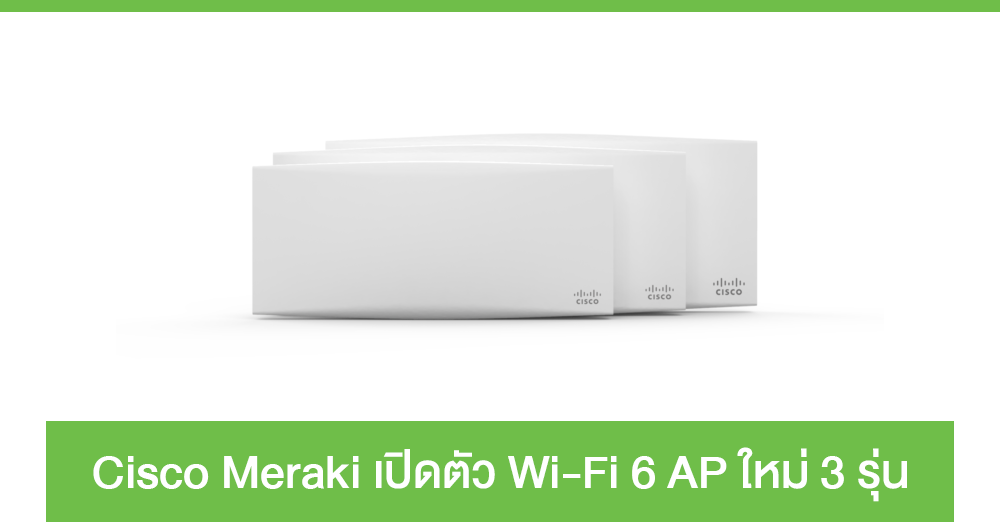 Cisco Meraki เปิดตัว Wi-Fi 6 AP ใหม่ 3 รุ่น – TechTalkThai