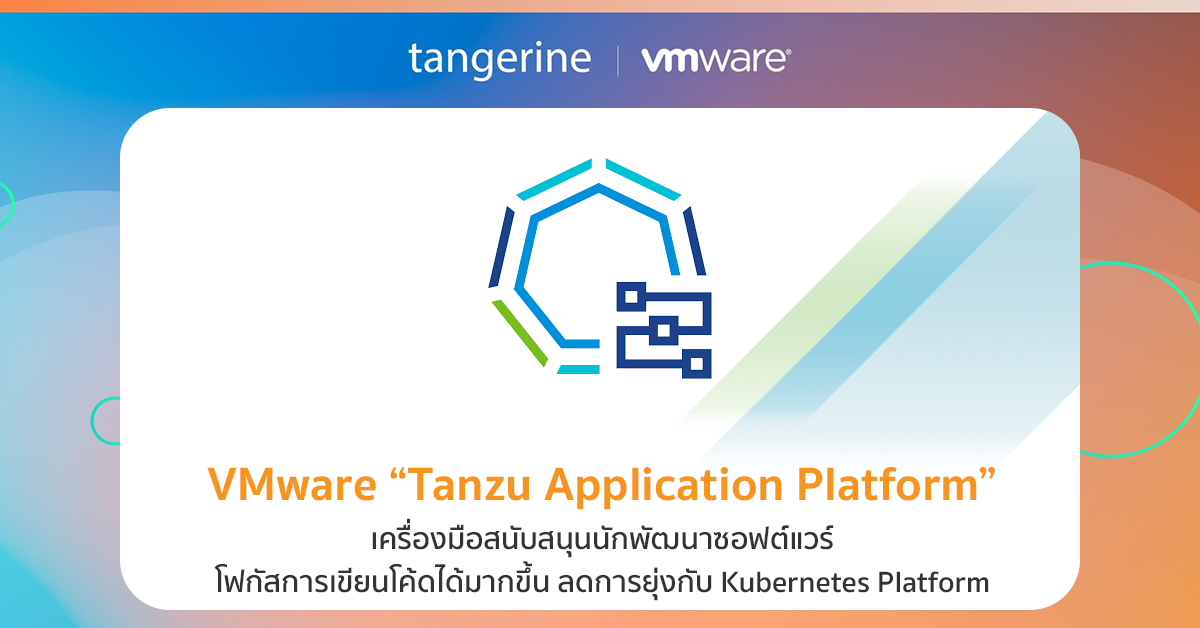 VMware Tanzu Application Platform เครื่องมือสนับสนุนนักพัฒนาซอฟต์แวร์ โฟกัสการเขียนโค้ดได้มาก ...