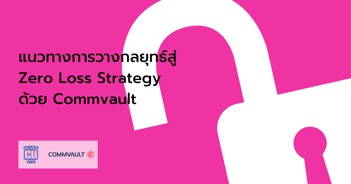 แนวทางการวางกลยุทธ์สู่ Zero Loss Strategy ด้วย Commvault – TechTalkThai