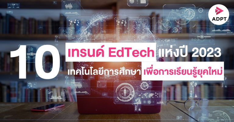 10 เทรนด์ EdTech แห่งปี 2023: เทคโนโลยีการศึกษาเพื่อการเรียนรู้ยุคใหม่ – TechTalkThai