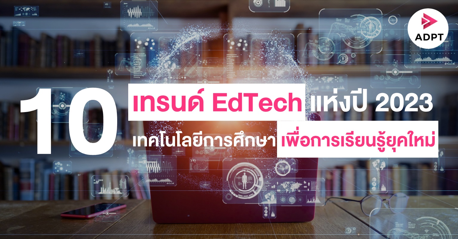 10 เทรนด์ EdTech แห่งปี 2023: เทคโนโลยีการศึกษาเพื่อการเรียนรู้ยุคใหม่ – TechTalkThai
