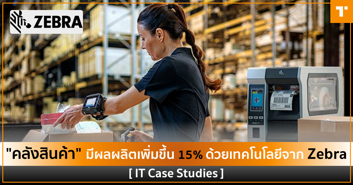 “คลังสินค้า” มีผลผลิตเพิ่มขึ้น 15% ด้วยเทคโนโลยีจาก Zebra – TechTalkThai