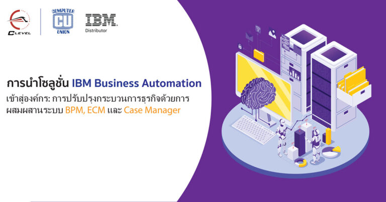 Ibm Business Automation โซลูชั่นเพื่อปรับปรุงกระบวนการธุรกิจด้วยการผสมผสานระบบ Bpm Ecm และ Case