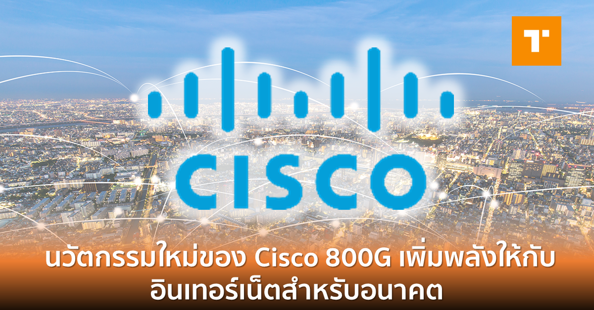 นวัตกรรมใหม่ของ Cisco 800G เพิ่มพลังให้กับอินเทอร์เน็ตสำหรับอนาคต พัฒนา ...