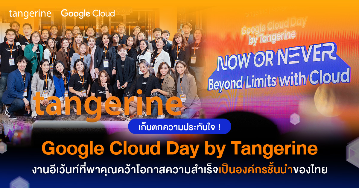 เก็บตกความประทับใจ! Google Cloud Day by Tangerine 2023 – Now or Never: Beyond Limits with Cloud ...