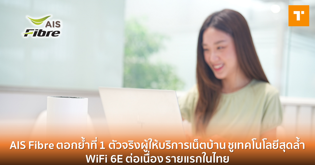 AIS Fibre ตอกย้ำที่ 1 ตัวจริง ผู้ให้บริการเน็ตบ้าน ชูเทคโนโลยีสุดล้ำ WiFi 6E ต่อเนื่อง รายแรกใน ...