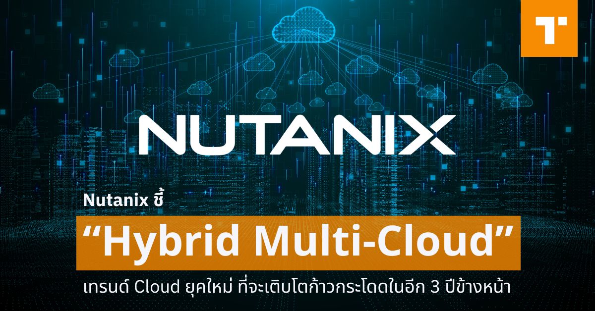 Nutanix ชี้ “Hybrid Multi-Cloud” เทรนด์ Cloud ยุคใหม่ ที่จะเติบโตก้าวกระโดดในอีก 3 ปีข้างหน้า ...