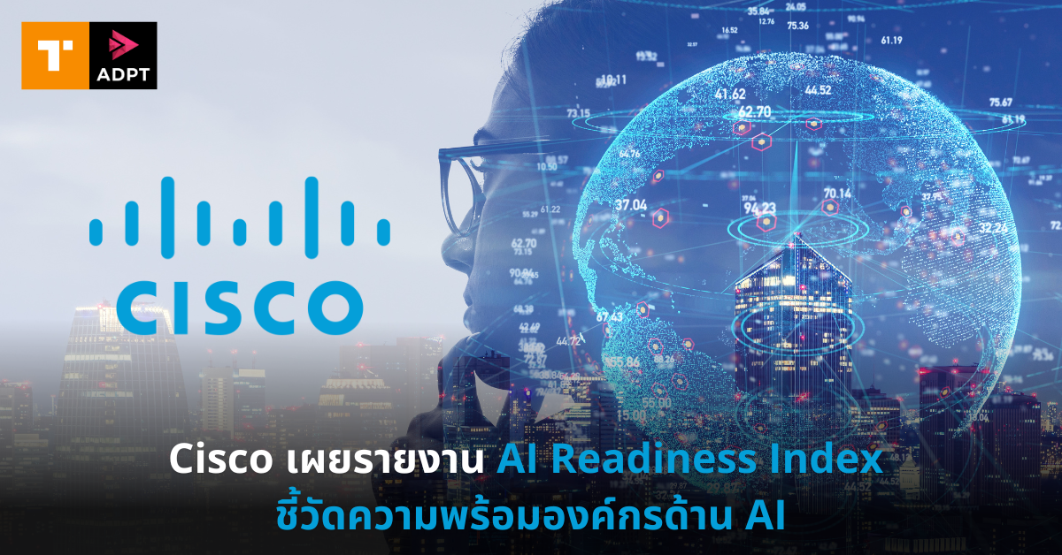 Cisco เผยรายงาน AI Readiness Index ชี้วัดความพร้อมองค์กรด้าน AI – TechTalkThai