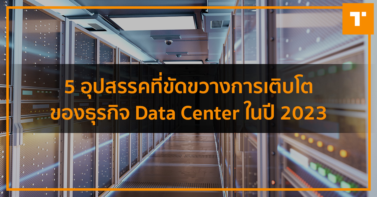 5 อุปสรรคที่ขัดขวางการเติบโตของธุรกิจ Data Center ในปี 2023 – TechTalkThai