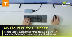 “AIS Cloud PC for Business” พลิกโฉมการทำงานผ่านรูปแบบ “Desktop-as-a -Service” ปกป้องข้อมูลให้ ...