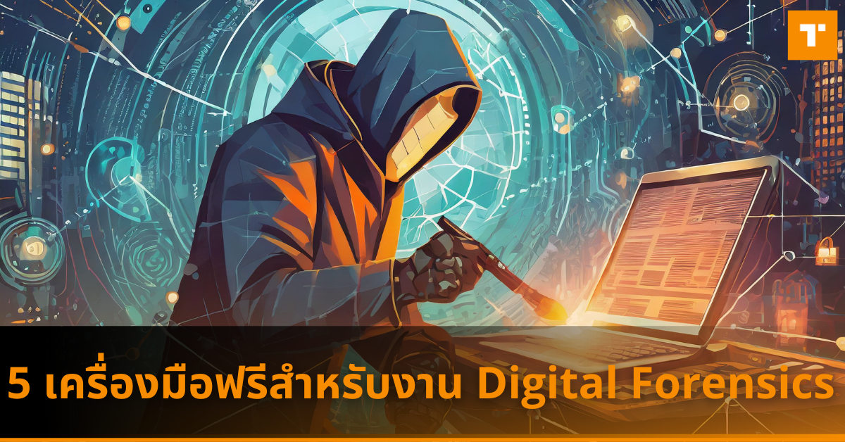 5 เครื่องมือฟรีสำหรับงาน Digital Forensics – TechTalkThai