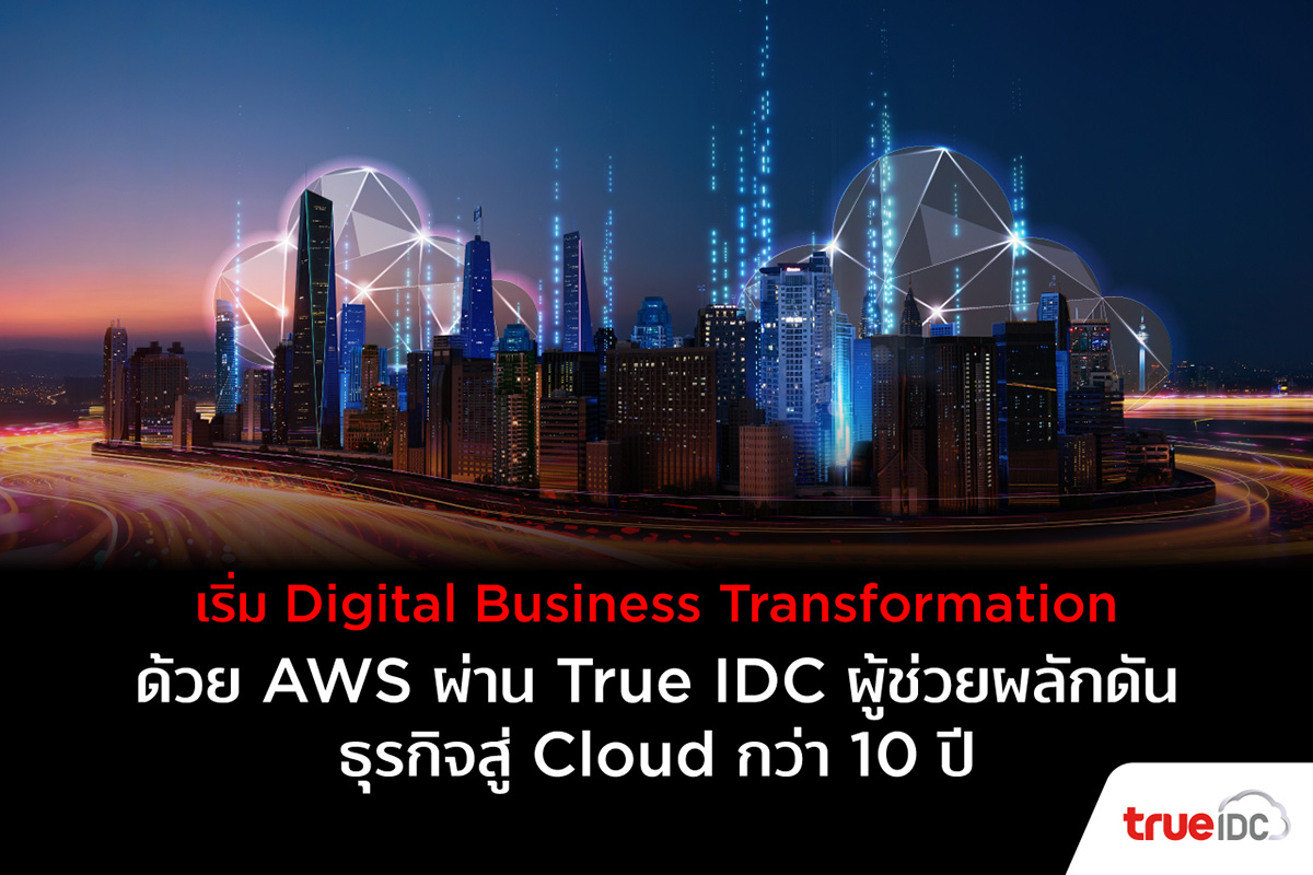 เริ่ม Digital Business Transformation ด้วย AWS ผ่าน True IDC ผู้ช่วยผลักดันธุรกิจสู่ Cloud กว่า ...