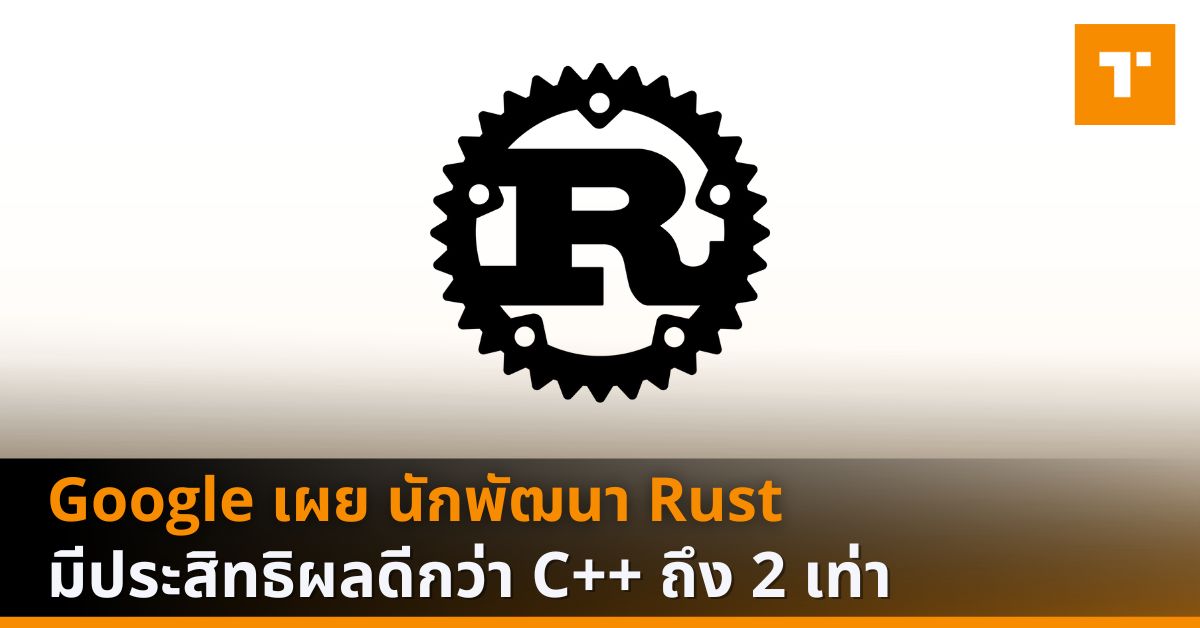 Google เผย นักพัฒนา Rust มีประสิทธิผลดีกว่า C++ ถึง 2 เท่า – TechTalkThai