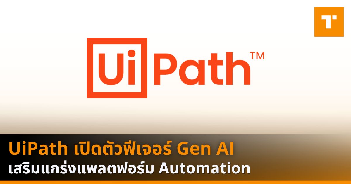UiPath เปิดตัวฟีเจอร์ Gen AI เสริมแกร่งแพลตฟอร์ม Automation – TechTalkThai