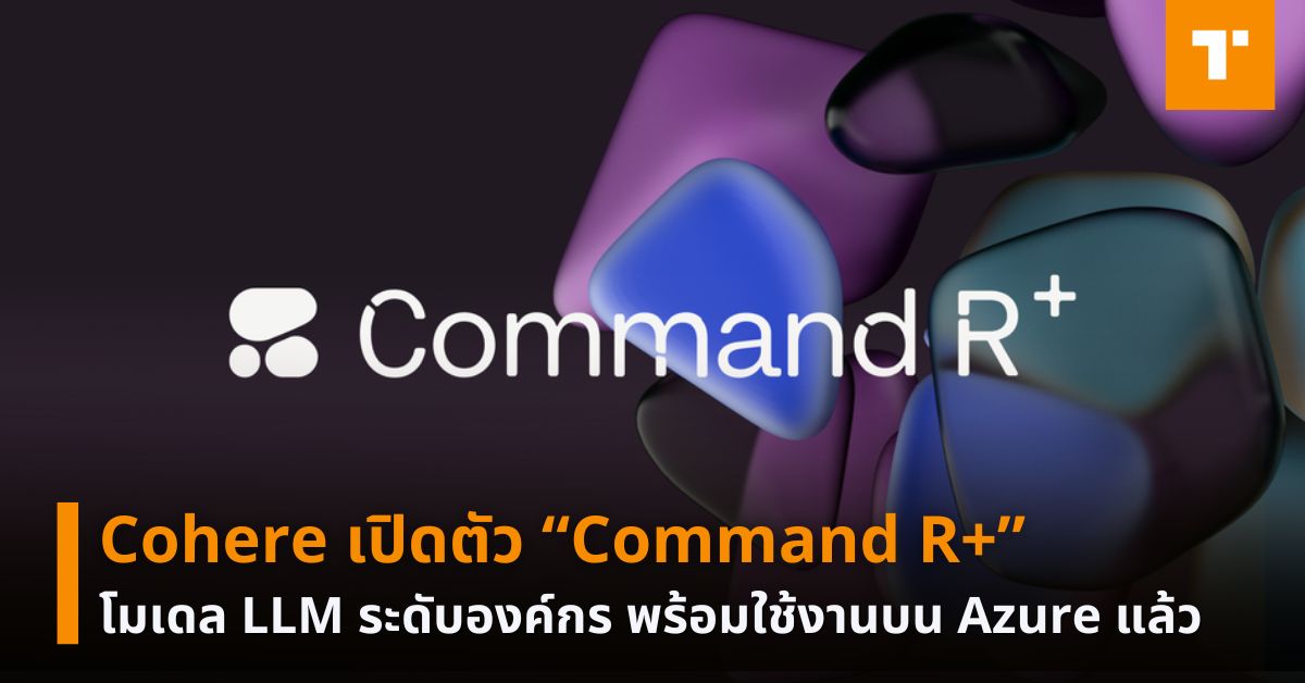 Cohere เปิดตัว “Command R+” โมเดล LLM ระดับองค์กร พร้อมใช้งานบน Azure แล้ว – TechTalkThai
