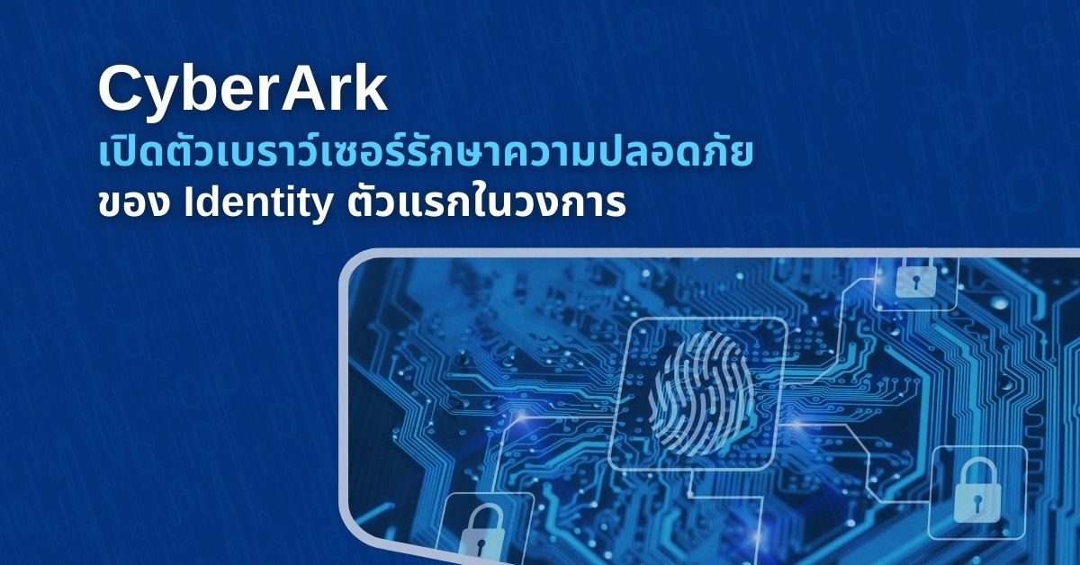 CyberArk เปิดตัวเบราว์เซอร์รักษาความปลอดภัยของ Identity ตัวแรกในวงการ ...