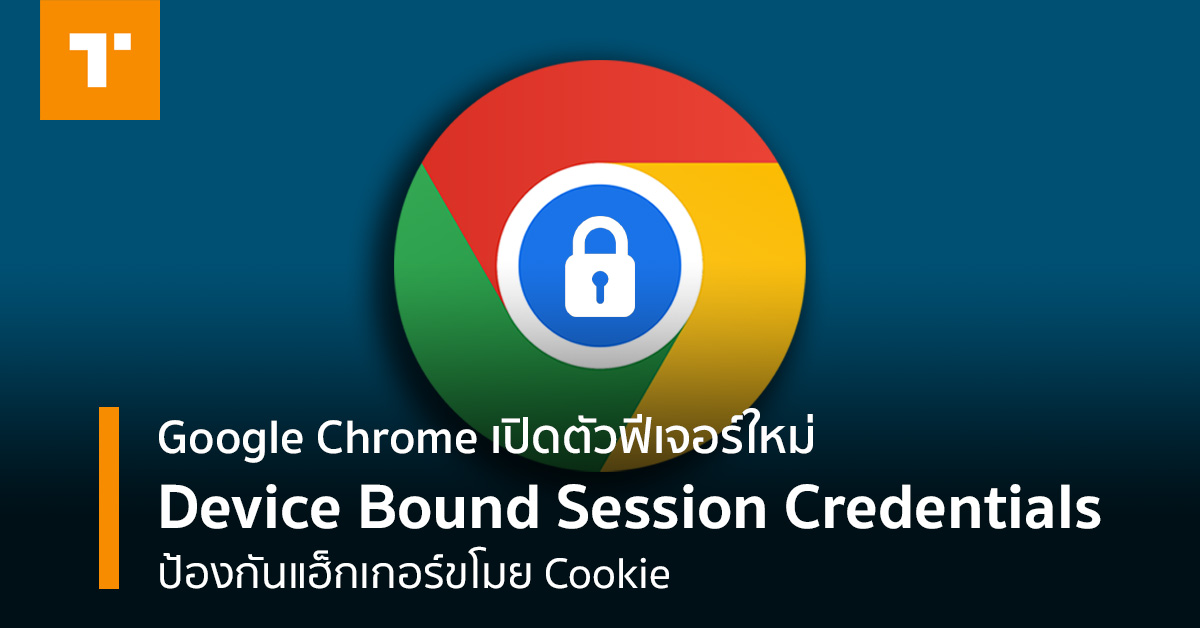 Google Chrome เปิดตัวฟีเจอร์ใหม่ Device Bound Session Credentials ป้องกันแฮ็กเกอร์ขโมย Cookie ...