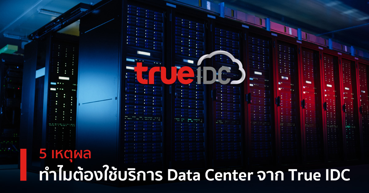 5 เหตุผลทำไมต้องใช้บริการ Data Center จาก True IDC – TechTalkThai