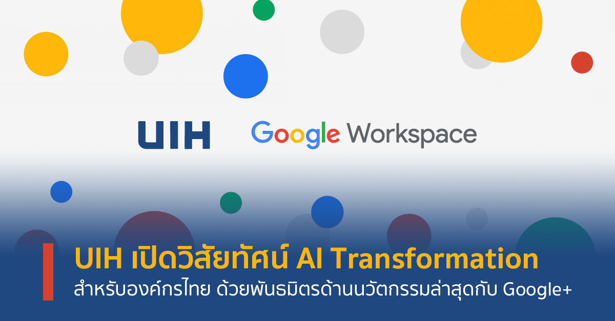 UIH เปิดวิสัยทัศน์ AI Transformation สำหรับองค์กรไทย ด้วยพันธมิตรด้านนวัตกรรมล่าสุดกับ Google+ ...