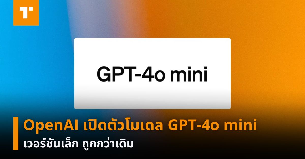 OpenAI เปิดตัวโมเดล GPT-4o mini เวอร์ชันเล็ก ถูกกว่าเดิม – TechTalkThai