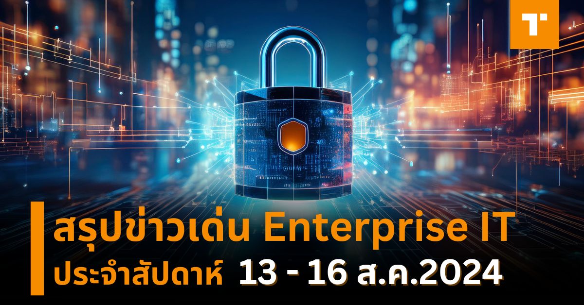 สรุปข่าวเด่น Enterprise IT ประจำสัปดาห์ [13 – 16 ส.ค.2024] – TechTalkThai