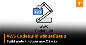 AWS CodeBuild พร้อมสนับสนุน Build แอปพลิเคชันบน macOS แล้ว – TechTalkThai