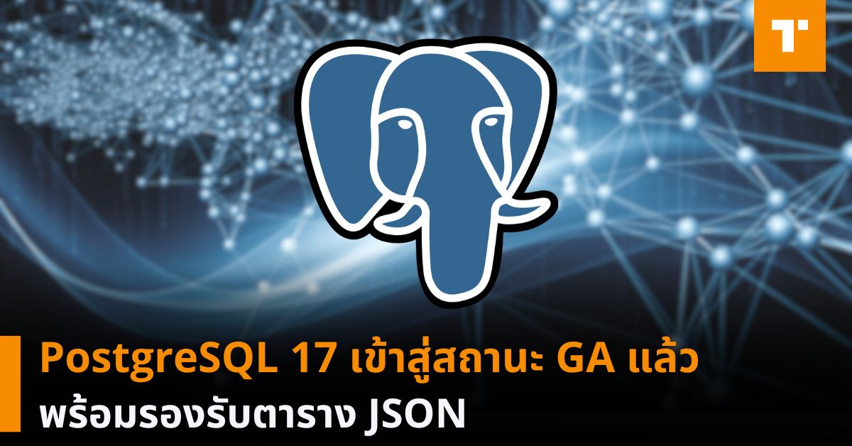 PostgreSQL 17 เข้าสู่สถานะ GA แล้ว พร้อมรองรับตาราง JSON – TechTalkThai