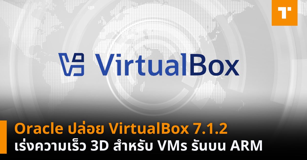 Oracle ปล่อย VirtualBox 7.1.2 เร่งความเร็ว 3D สำหรับ VMs รันบน ARM – TechTalkThai