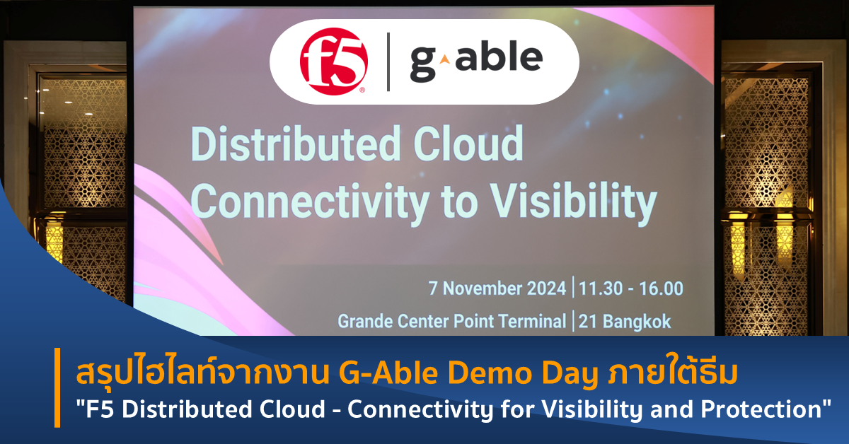 สรุปไฮไลท์จากงาน G-Able Demo Day ภายใต้ธีม “F5 Distributed Cloud – Connectivity for Visibility ...