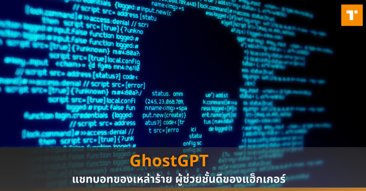 รู้จัก GhostGPT แชทบอทของเหล่าร้าย ผู้ช่วยชั้นดีของแฮ็กเกอร์ – TechTalkThai