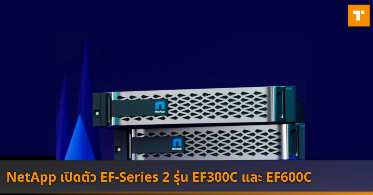 NetApp เปิดตัว EF-Series 2 รุ่น EF300C และ EF600C – TechTalkThai