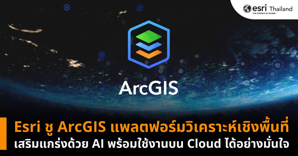 Esri ชู ArcGIS แพลตฟอร์มวิเคราะห์เชิงพื้นที่ เสริมแกร่งด้วย AI พร้อมใช้งานบน Cloud ได้อย่าง ...