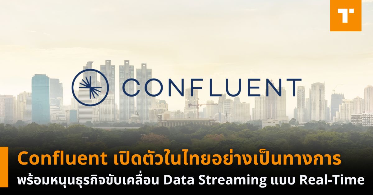 Confluent เปิดตัวในไทยอย่างเป็นทางการ พร้อมหนุนธุรกิจขับเคลื่อน Data Streaming แบบ Real-Time ...