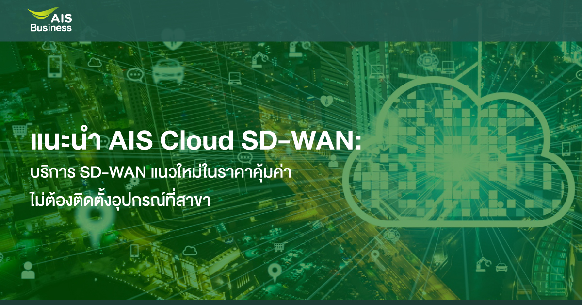 แนะนำ AIS Cloud SD-WAN: บริการ SD-WAN แนวใหม่ในราคาคุ้มค่า ไม่ต้องติดตั้งอุปกรณ์ที่สาขา เชื่อม ...